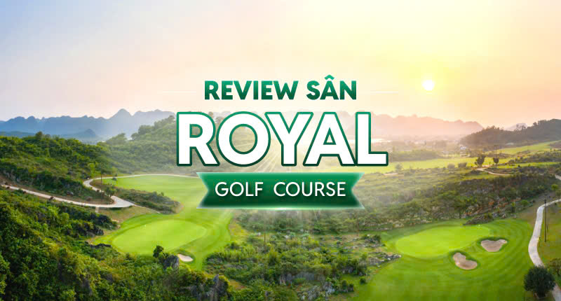 Review sân golf lớn nhất Việt Nam Royal Golf Course – Kênh Truyền Thông - Tin Tức Về Golf
