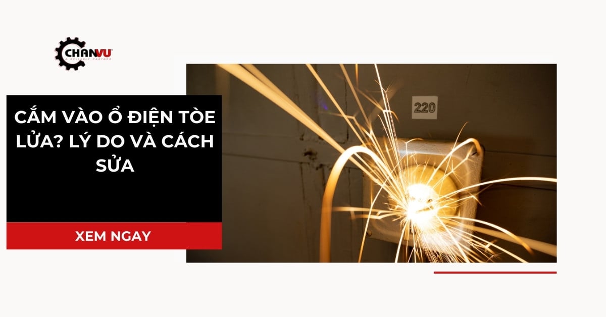 Cắm vào ổ điện tòe lửa? Lý do và cách sửa – CHẤN VŨ