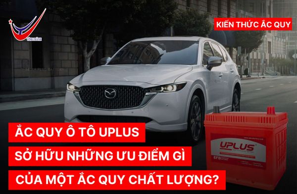 Ắc quy ô tô UPLUS sở hữu những ưu điểm gì của một ắc quy chất lượng?