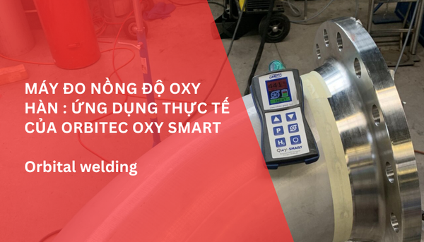 Máy đo nồng độ oxy hàn ống : Ứng dụng thực tế của Orbitec Oxy smart