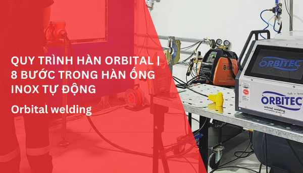 Quy trình hàn orbital | 8 bước trong hàn ống inox tự động